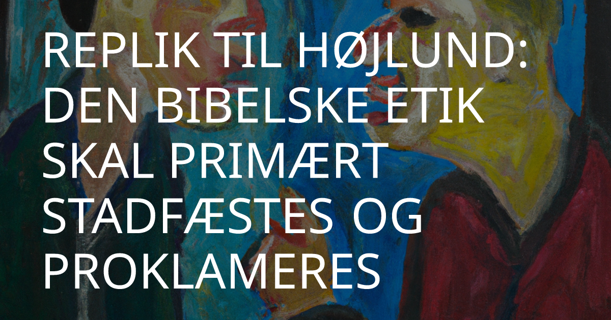 Replik til Højlund: Den bibelske etik skal primært stadfæstes og ...